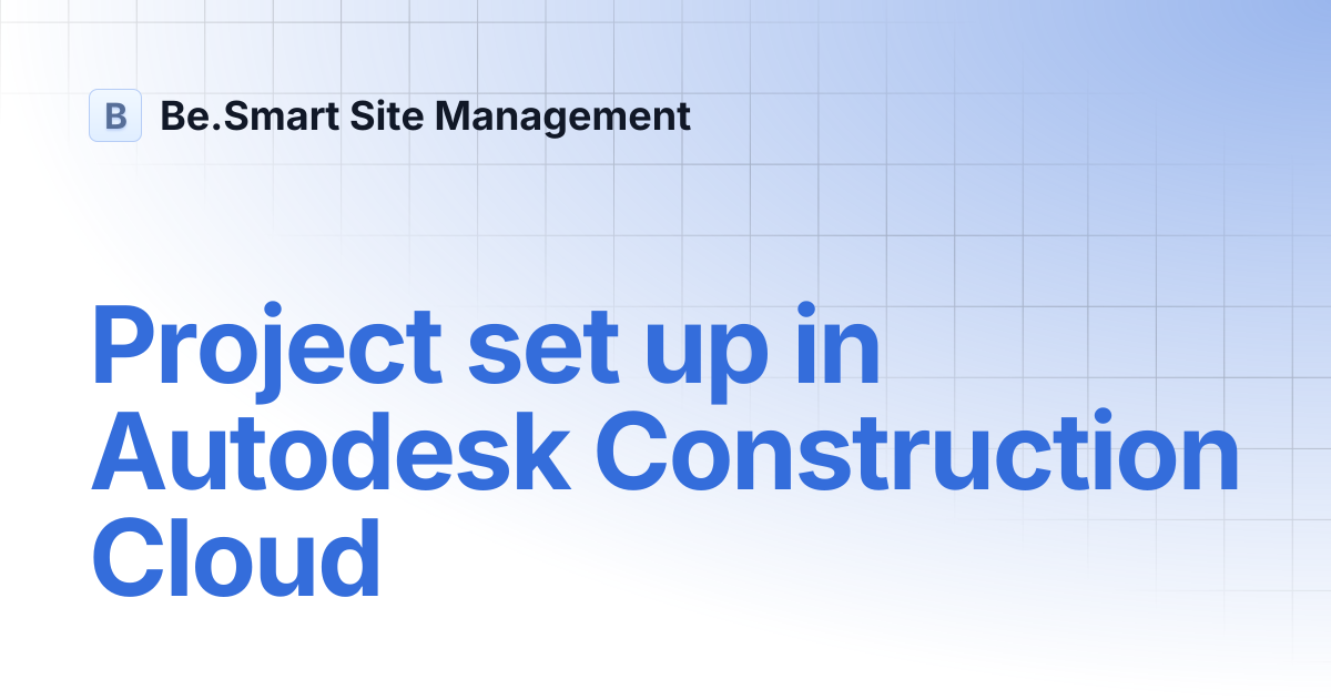 Project set up in Autodesk Construction Cloud | Be.Smart Site Management