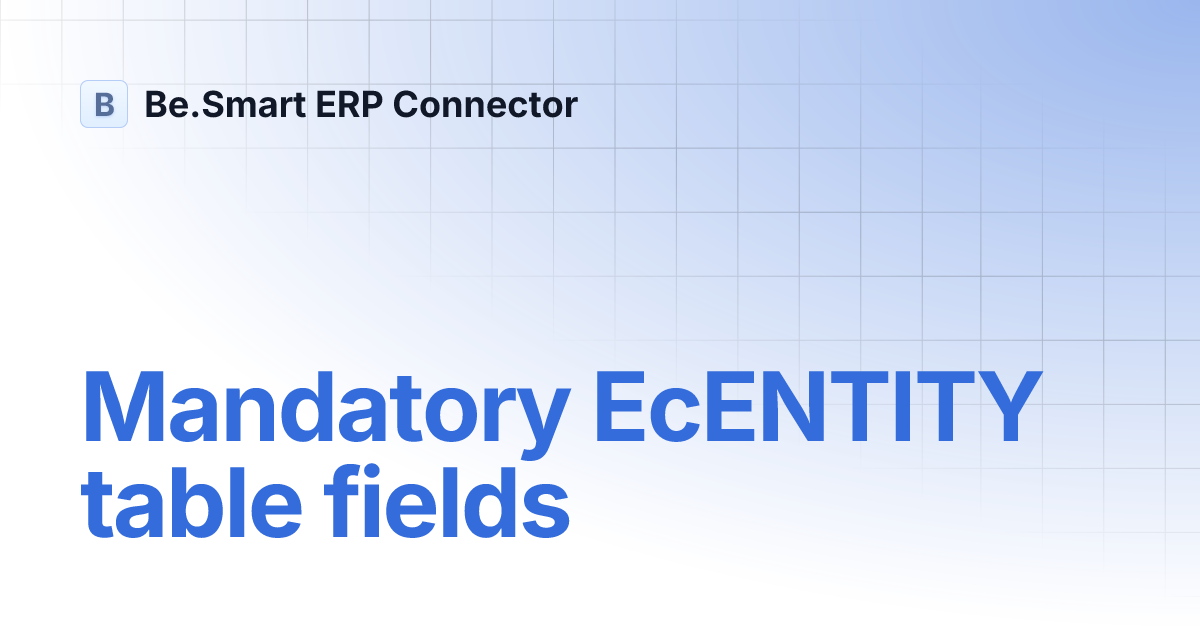 Mandatory EcENTITY table fields | Be.Smart ERP Connector