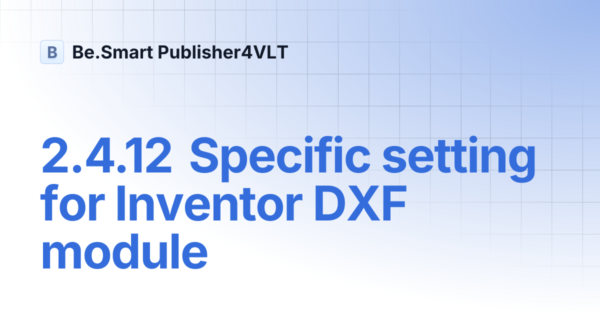 2.4.12 Specific setting for Inventor DXF module | Be.Smart Publisher4VLT